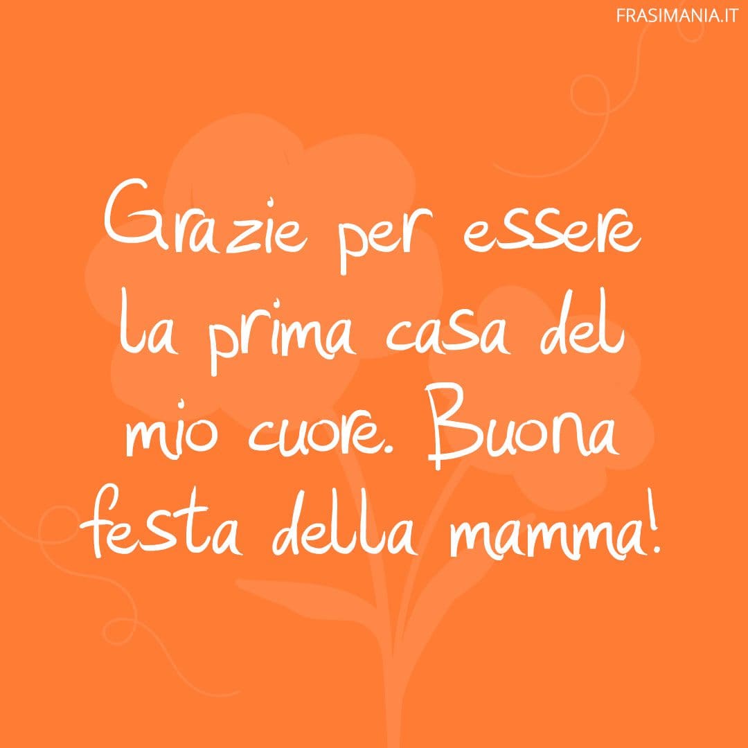 Grazie per essere la prima casa del mio cuore. Buona festa della mamma ... Grazie per essere la prima casa del mio cuore. Buona festa della mamma ...