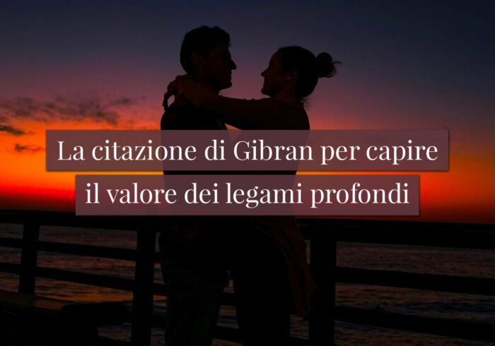 La citazione di Gibran per capire il valore dei legami profondi